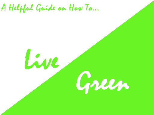 How to Live Green! : 7 Steps - Instructables